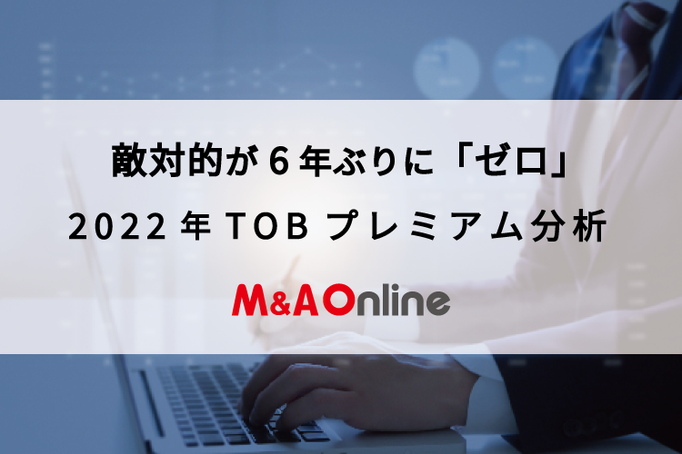 敵対的が6年ぶりに「ゼロ」｜2022年TOBプレミアム分析 | M＆A Online - M&Aをもっと身近に。